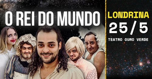 O Rei do Mundo no Teatro Ouro Verde - LondrinaTur, portal de Londrina e ...